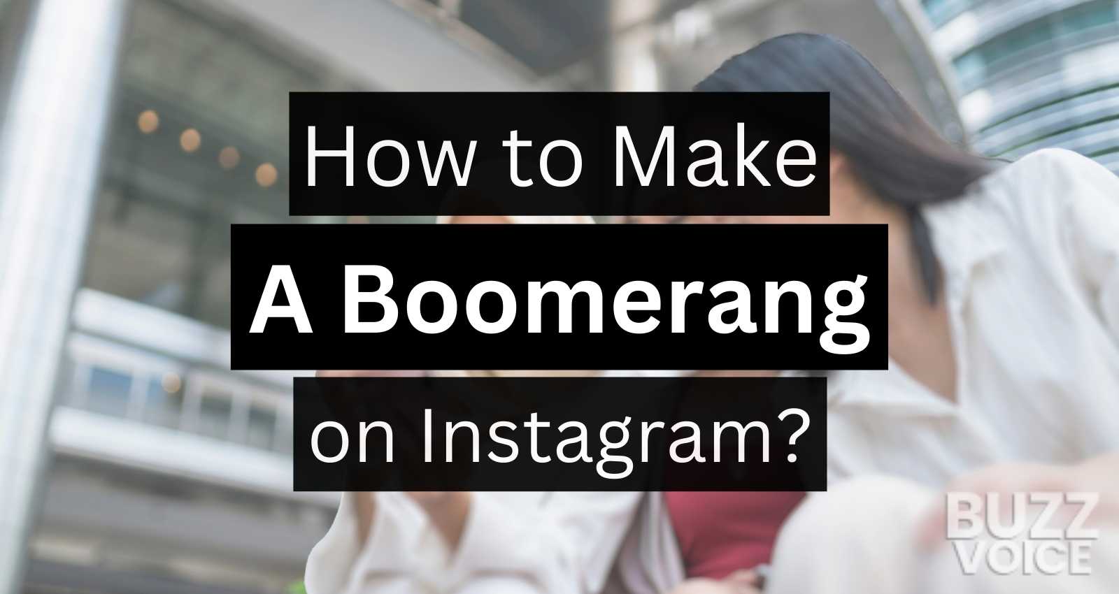 How to Make a Boomerang on Instagram? - Buzzvoice Blog