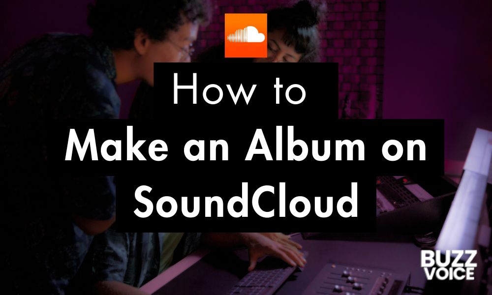 How to Make an Album on SoundCloud: A Step-by-Step Guide