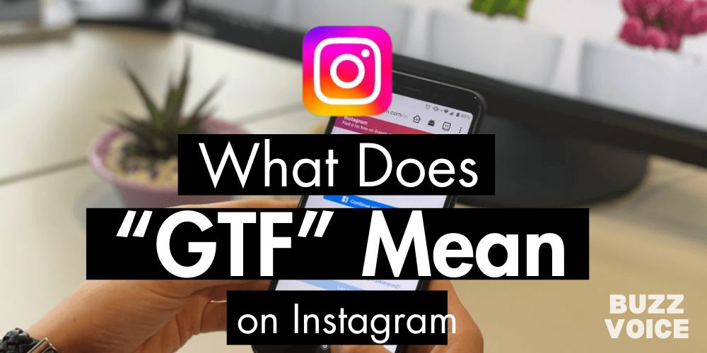 Che cosa significa GTF in Instagram?
